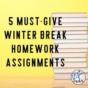 5 Must-Give Winter Break Homework Assignments - Creative Tech Teacher